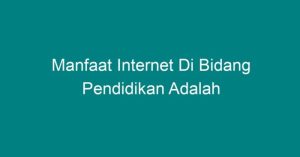 Manfaat Internet Untuk Pendidikan: Transformasi Pembelajaran Di Era ...